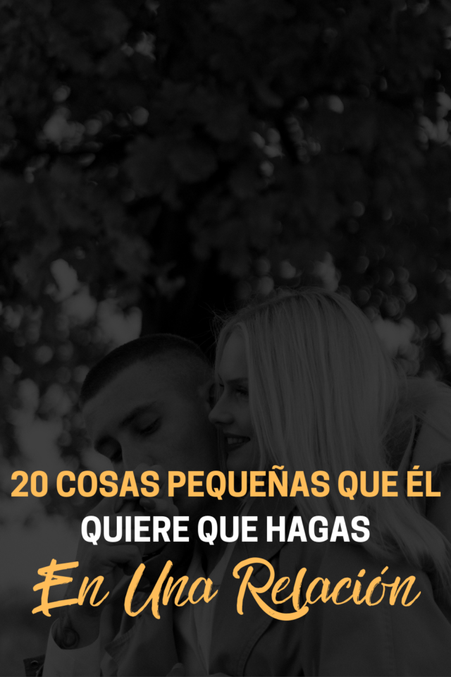 20 Cosas Pequeñas Que Él Quiere Que Hagas En Una Relación